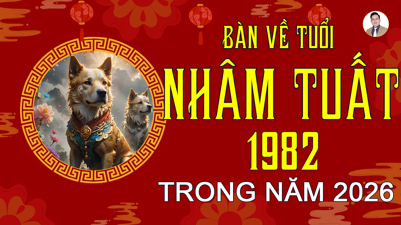 BÀN VỀ TUỔI NHÂM TUẤT 1982 TRONG NĂM 2026 - Phong thủy Nguyễn Hoàng
